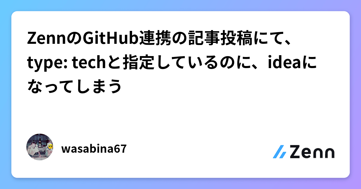 ZennのGitHub連携の記事投稿にて、type: techと指定しているのに、ideaになってしまう