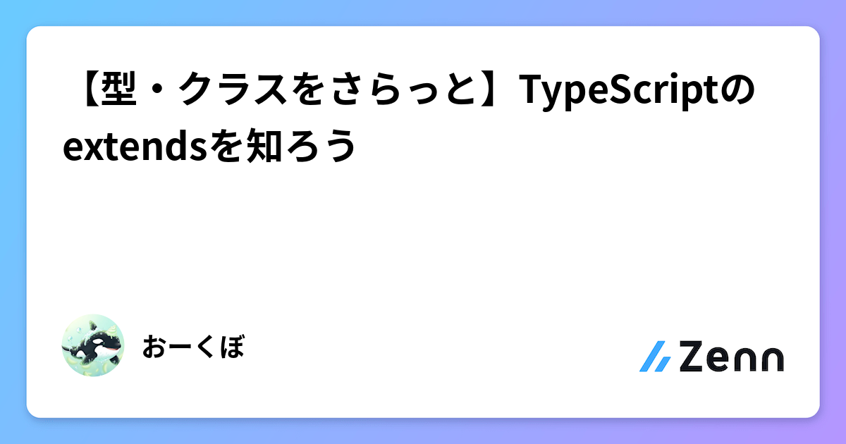 【型・クラスをさらっと】TypeScriptのextendsを知ろう