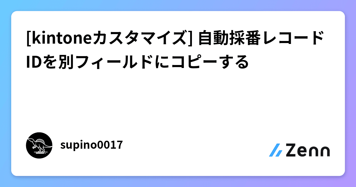 [kintoneカスタマイズ] 自動採番レコードIDを別フィールドにコピーする