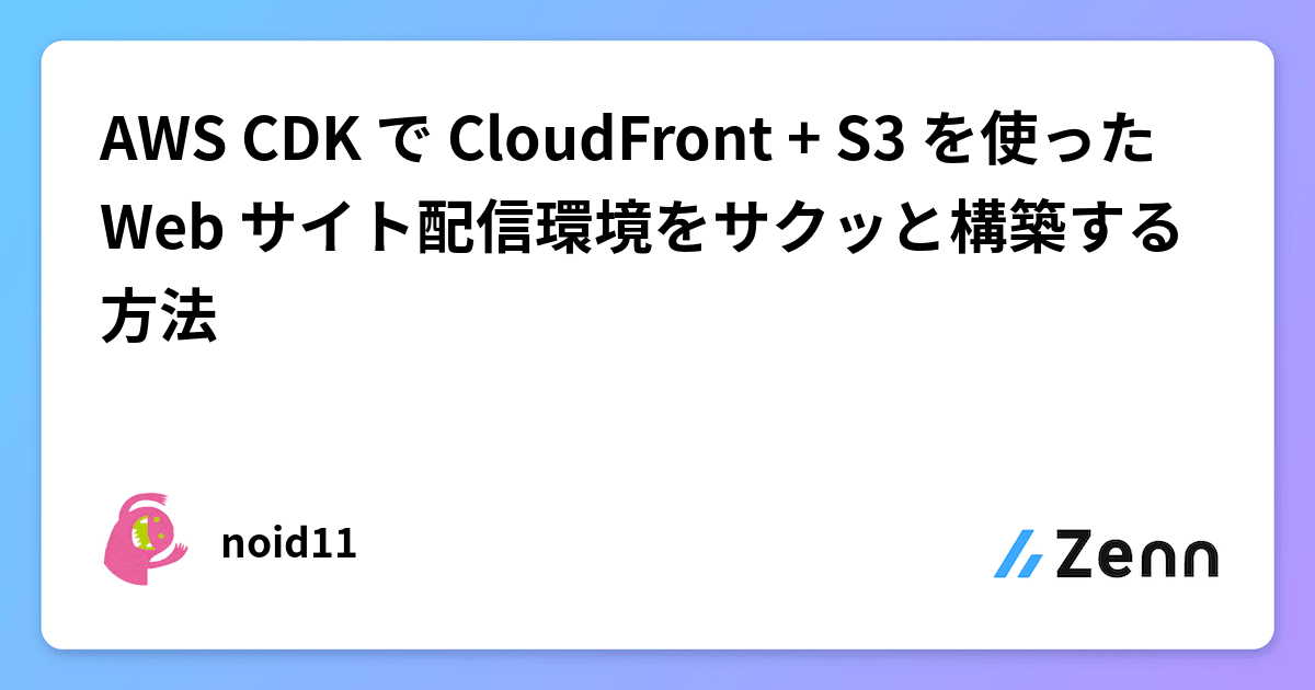 AWS CDK で CloudFront + S3 を使った Web サイト配信環境をサクッと構築する方法