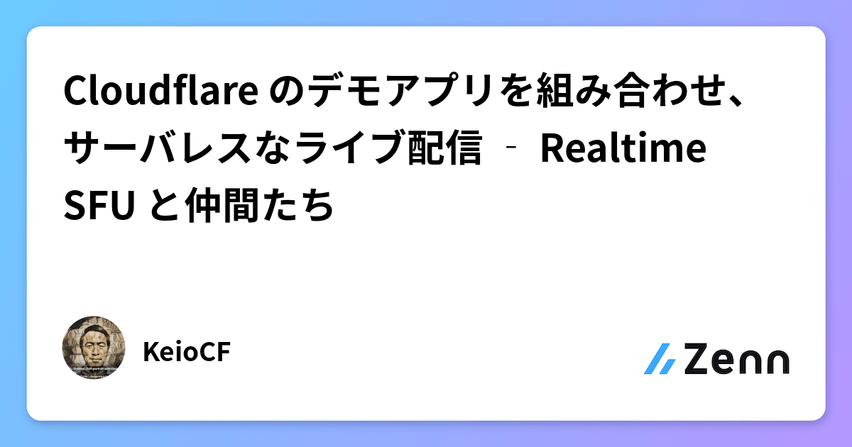Cloudflare のデモアプリを組み合わせ、サーバレスなライブ配信 ‐ Realtime SFU と仲間たち