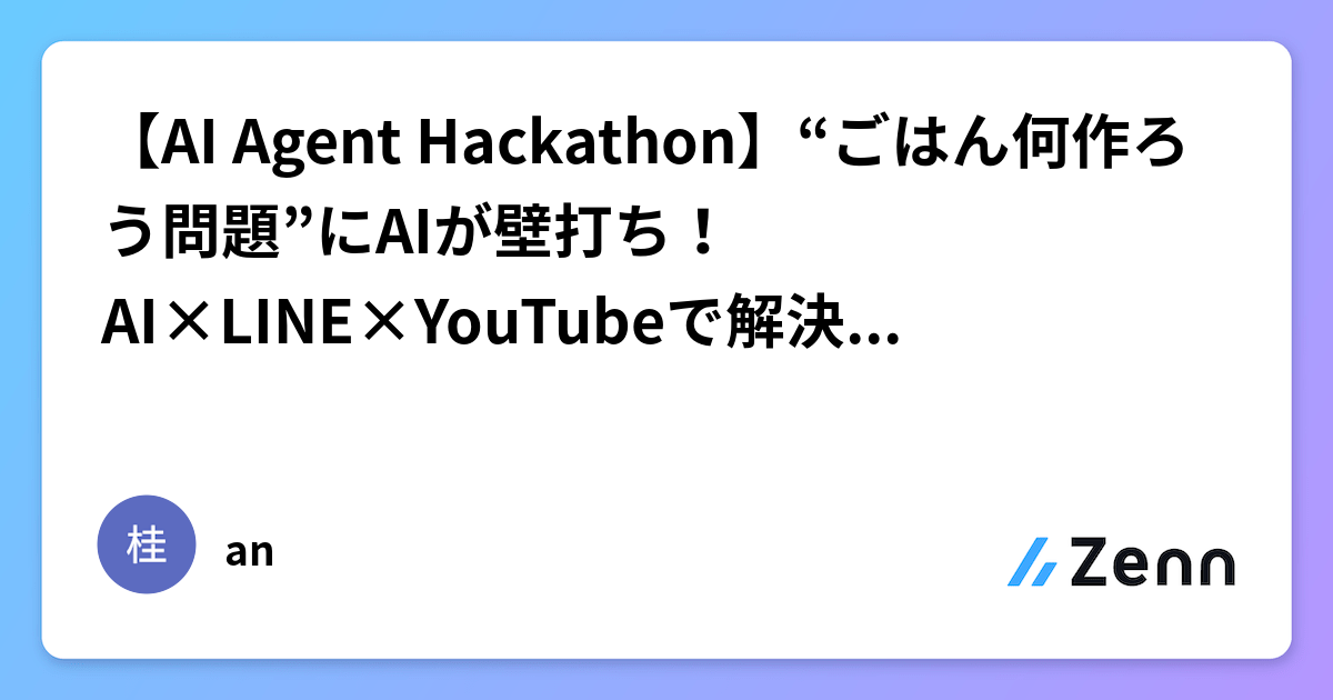 【AI Agent Hackathon】“ごはん何作ろう問題”にAIが壁打ち！AI×LINE×YouTubeで解決するボット開発