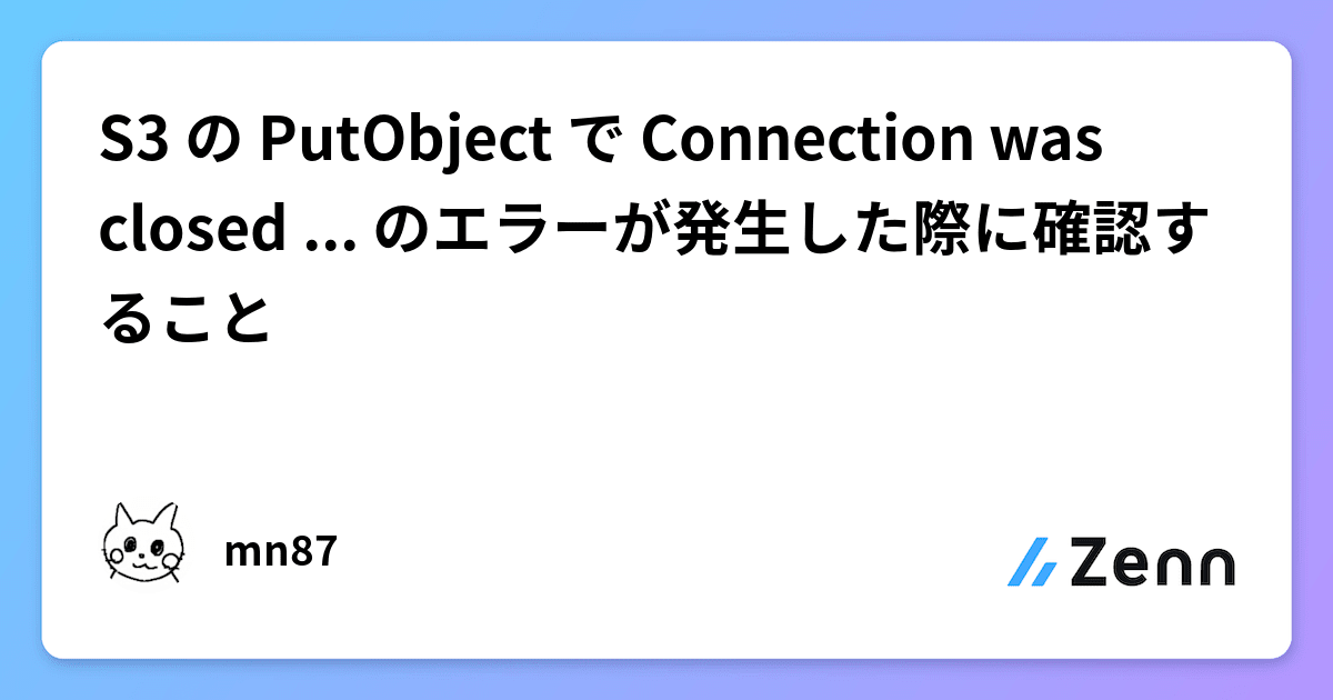 S3 の PutObject で Connection was closed ... のエラーが発生した際に確認すること