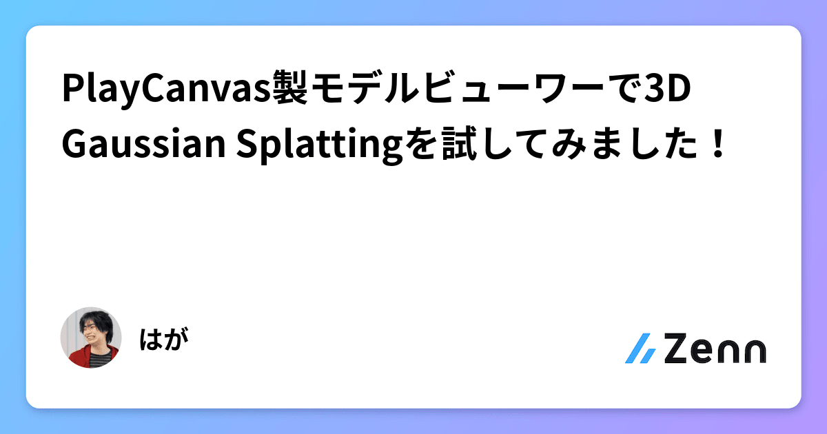 PlayCanvas製モデルビューワーで3D Gaussian Splattingを試してみました！
