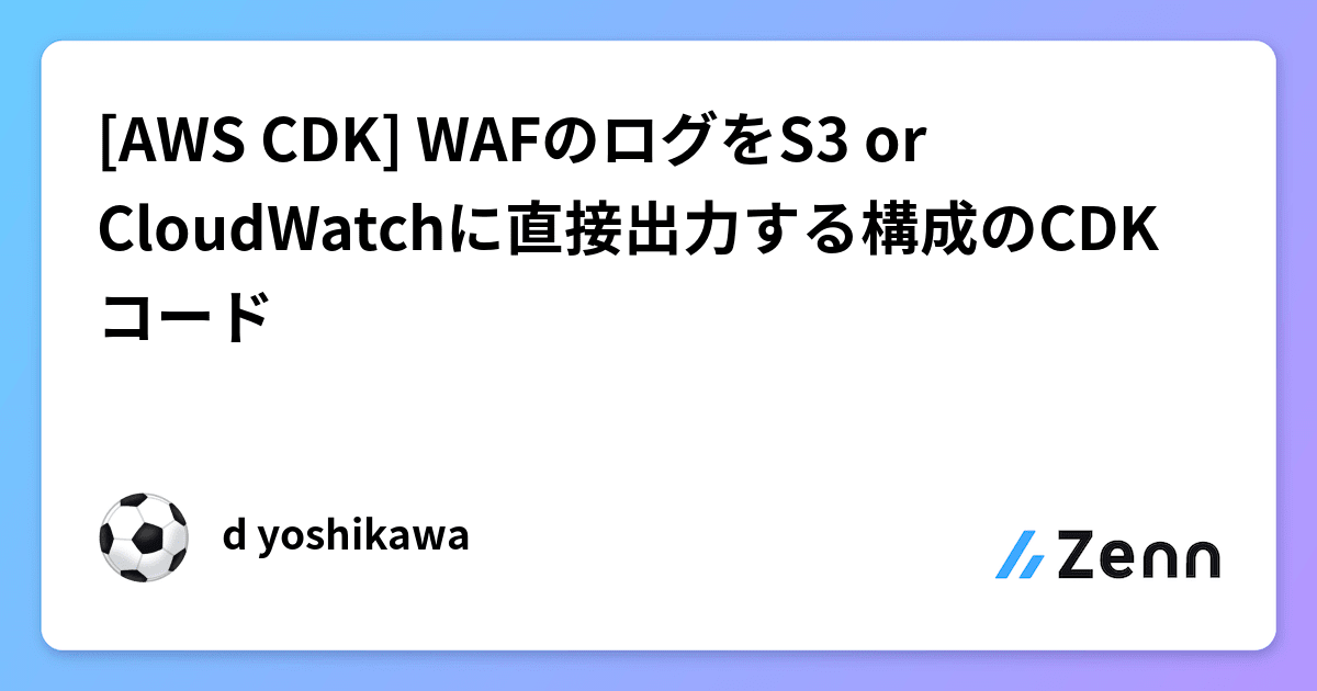 [AWS CDK] WAFのログをS3 or CloudWatchに直接出力する構成のCDKコード