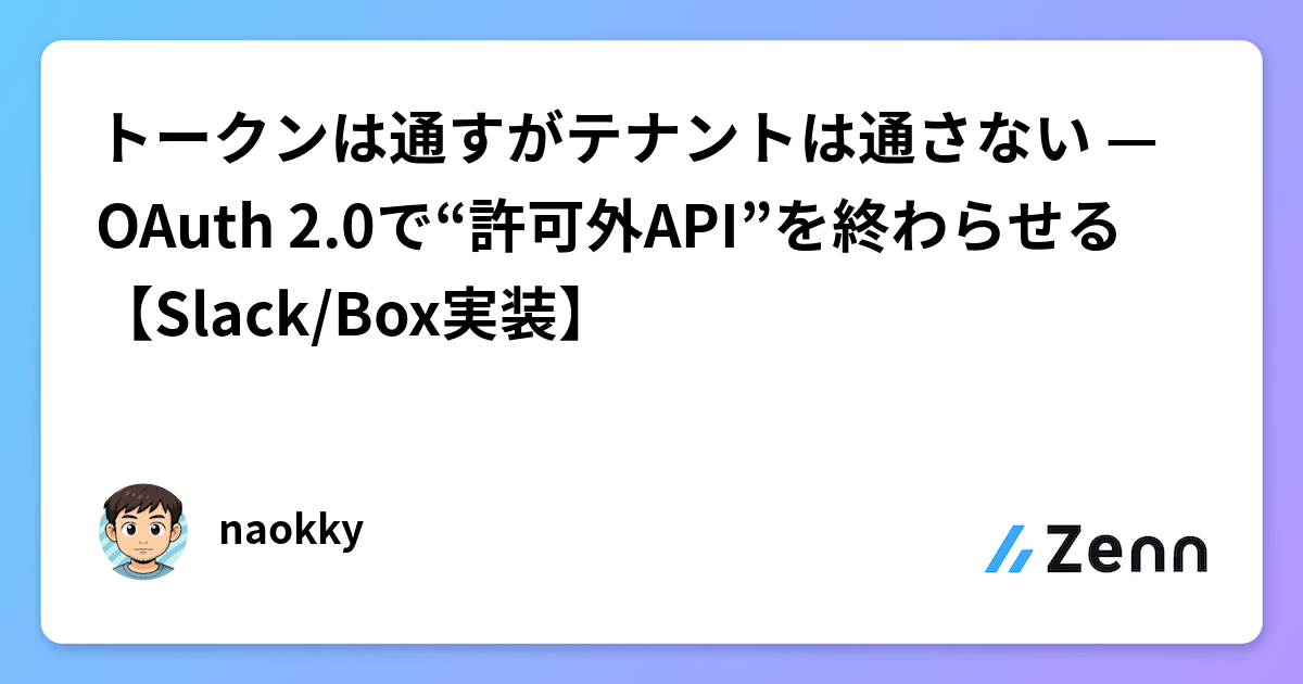 トークンは通すがテナントは通さない — OAuth 2.0で“許可外API”を終わらせる【Slack/Box実装】