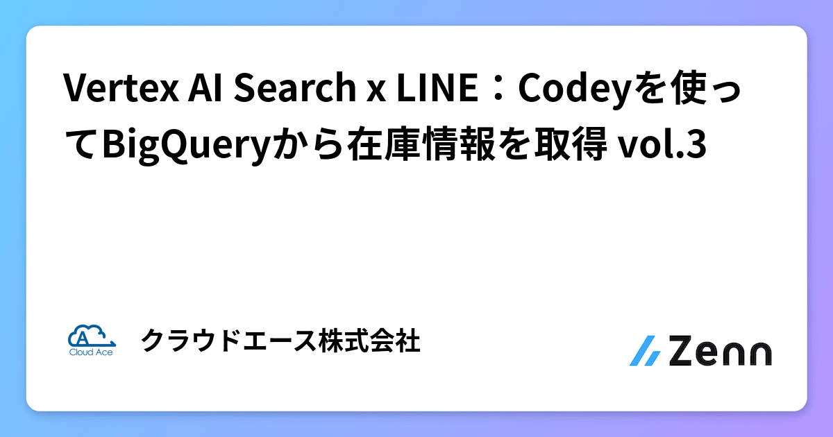 Vertex AI Search x LINE：Codeyを使ってBigQueryから在庫情報を取得 vol.3