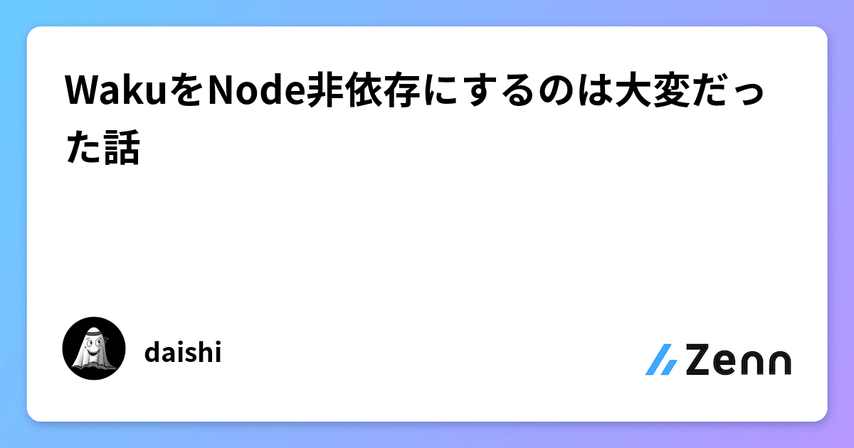 WakuをNode非依存にするのは大変だった話