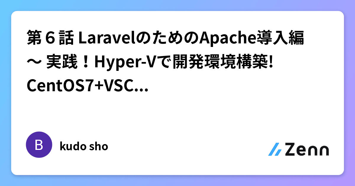 第6話 LaravelのためのApache導入編 ～ 実践！Hyper-Vで開発環境構築! CentOS7+VSCode+Laravel