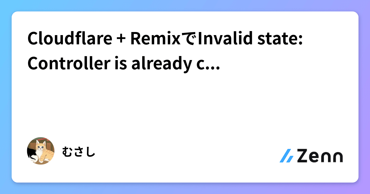 Cloudflare + RemixでInvalid state: Controller is already closed発生時のメモ