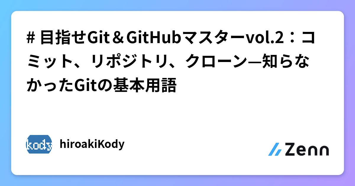 # 目指せGit＆GitHubマスターvol.2：コミット、リポジトリ、クローン—知らなかったGitの基本用語