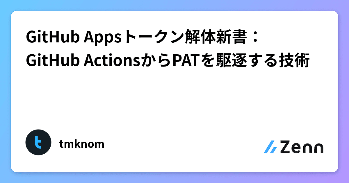GitHub Appsトークン解体新書：GitHub ActionsからPATを駆逐する技術
