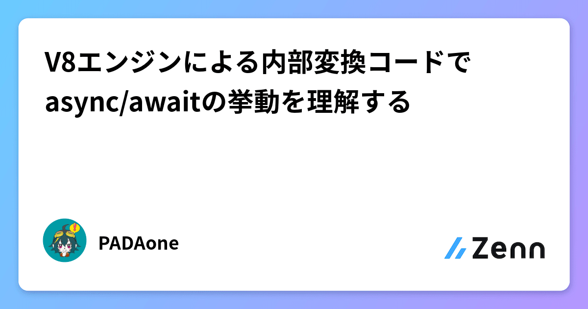 V8エンジンによる内部変換コードでasync/awaitの挙動を理解する