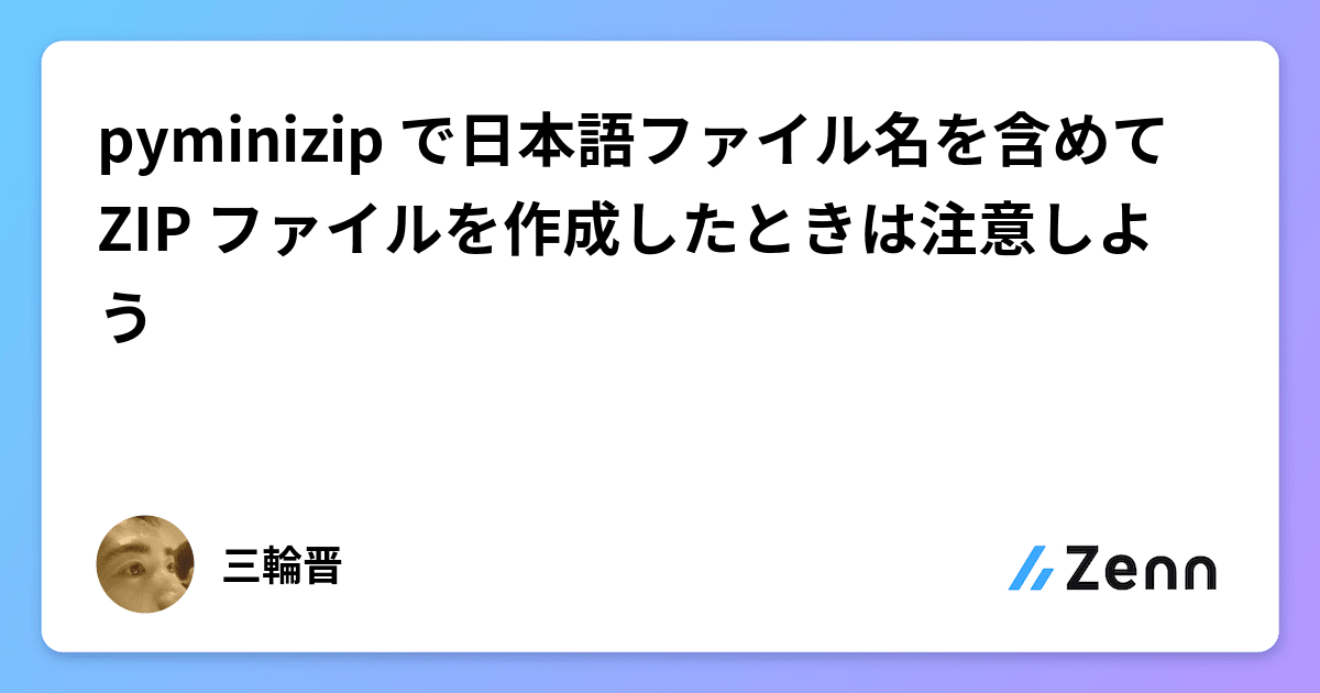pyminizip で日本語ファイル名を含めて ZIP ファイルを作成したときは注意しよう