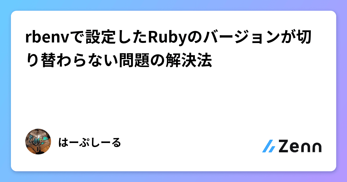 rbenvで設定したRubyのバージョンが切り替わらない問題の解決法