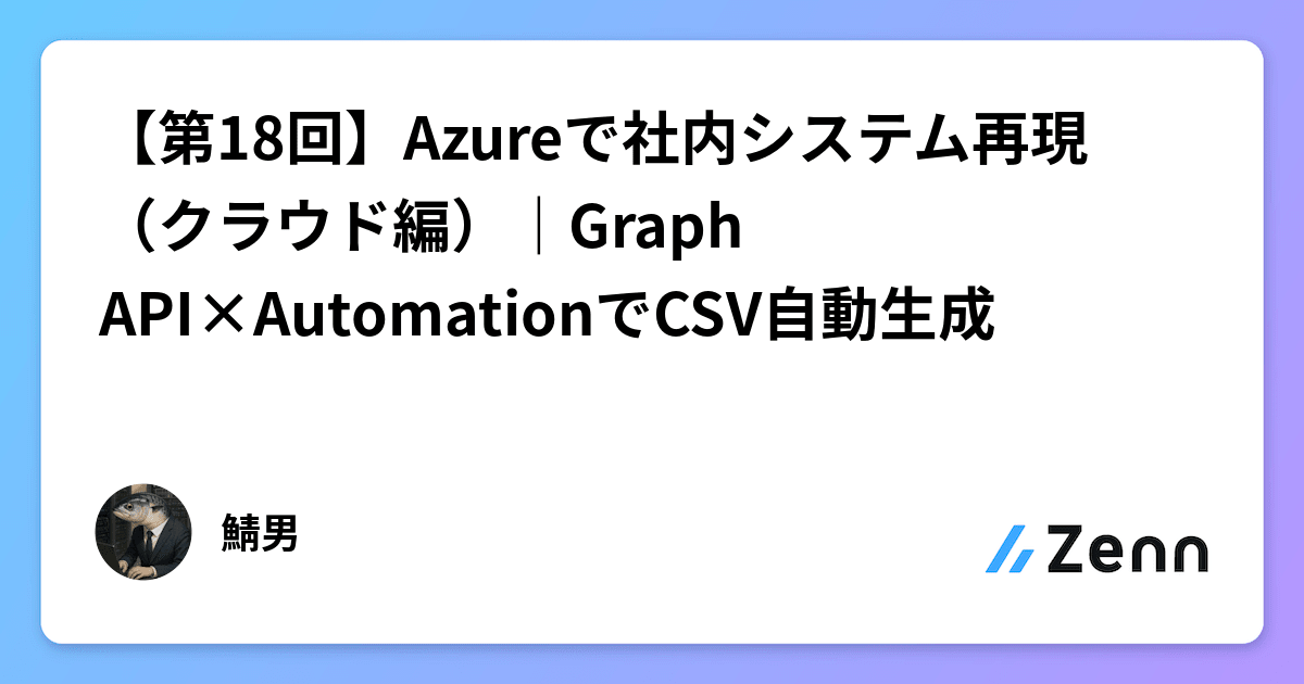 【第18回】Azureで社内システム再現（クラウド編）｜Graph API×AutomationでCSV自動生成