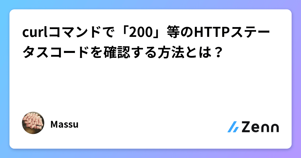 curlコマンドで「200」等のHTTPステータスコードを確認する方法とは？
