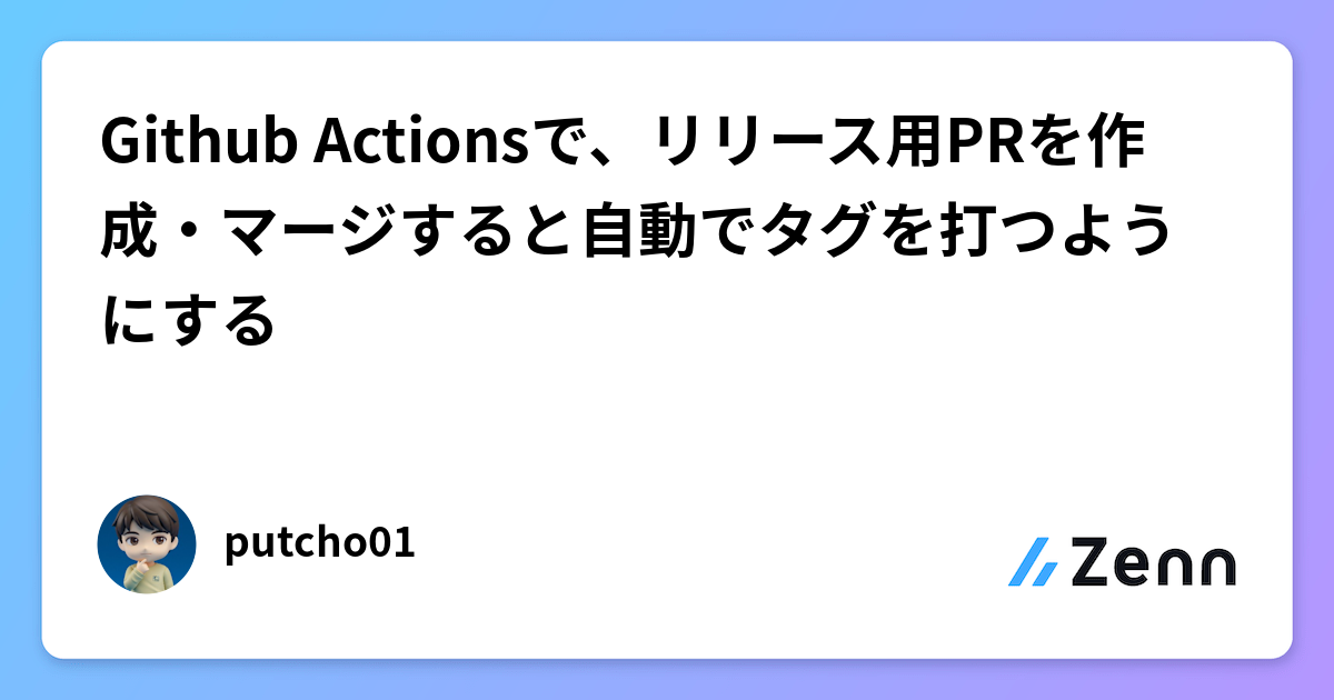 Github Actionsで、リリース用PRを作成・マージすると自動でタグを打つようにする