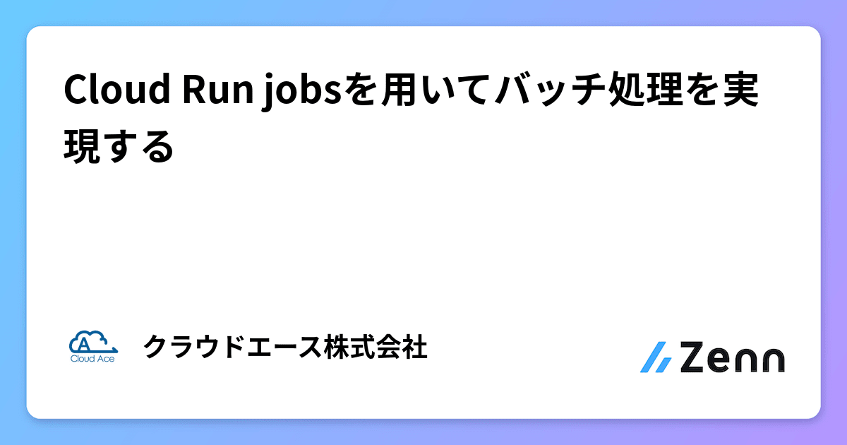 Cloud Run jobsを用いてバッチ処理を実現する