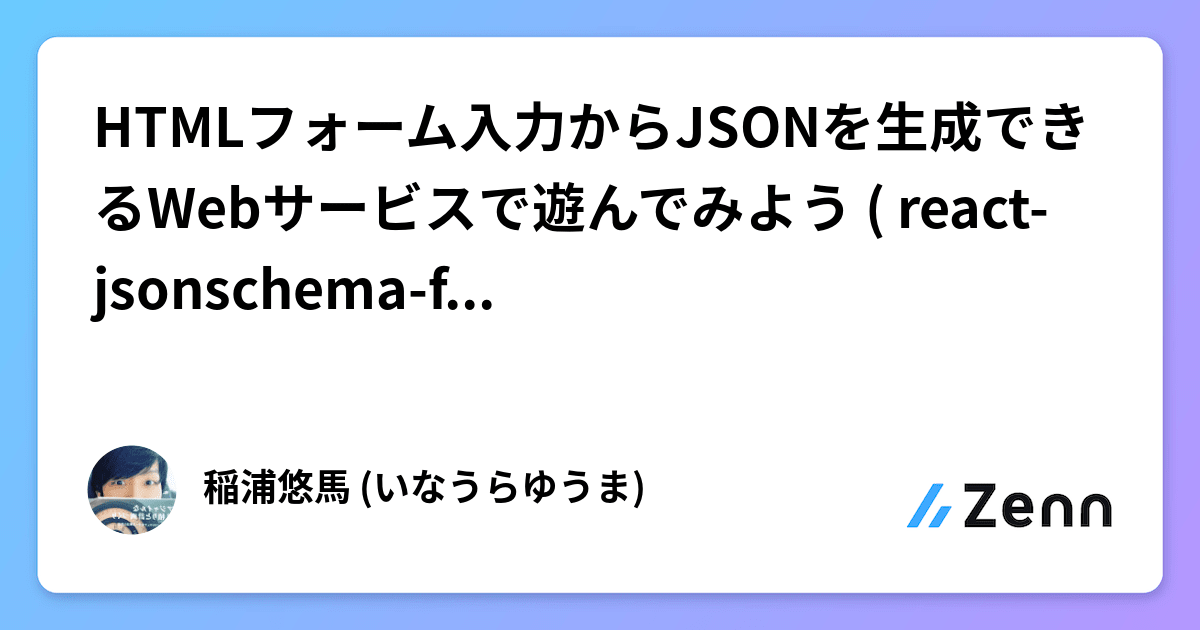 HTMLフォーム入力からJSONを生成できるWebサービスで遊んでみよう ( react-jsonschema-form )