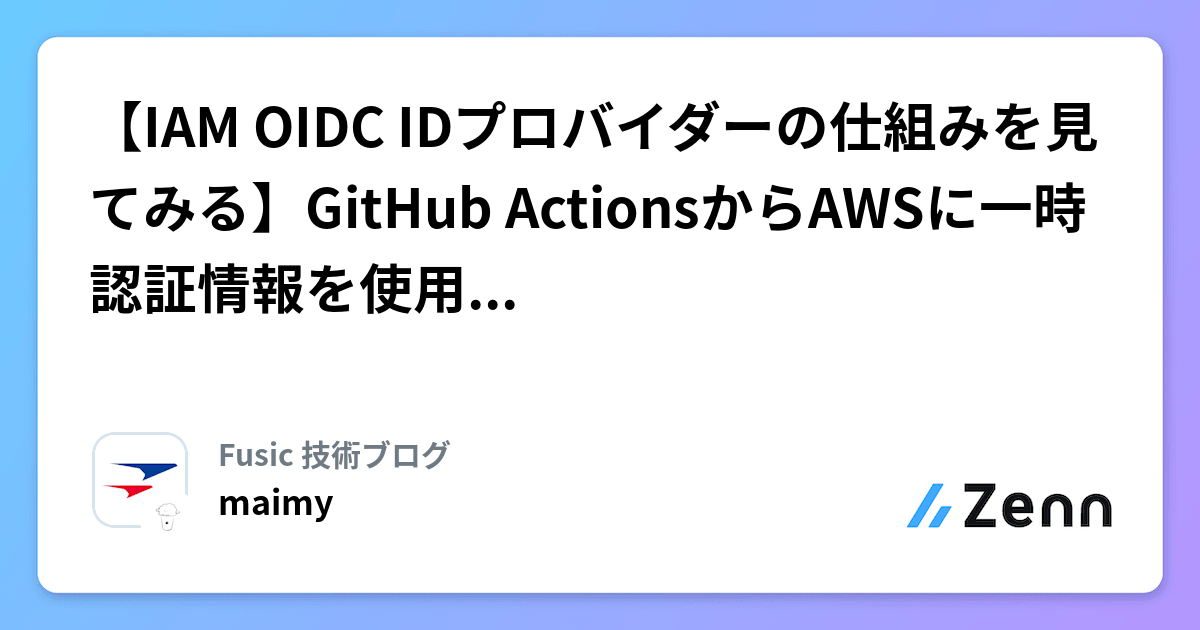 【IAM OIDC IDプロバイダーの仕組みを見てみる】GitHub ActionsからAWSに一時認証情報を使用してアクセスする