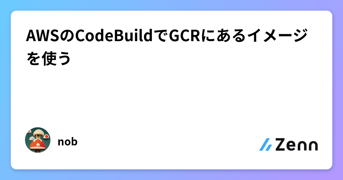 AWSのCodeBuildでGCRにあるイメージを使う