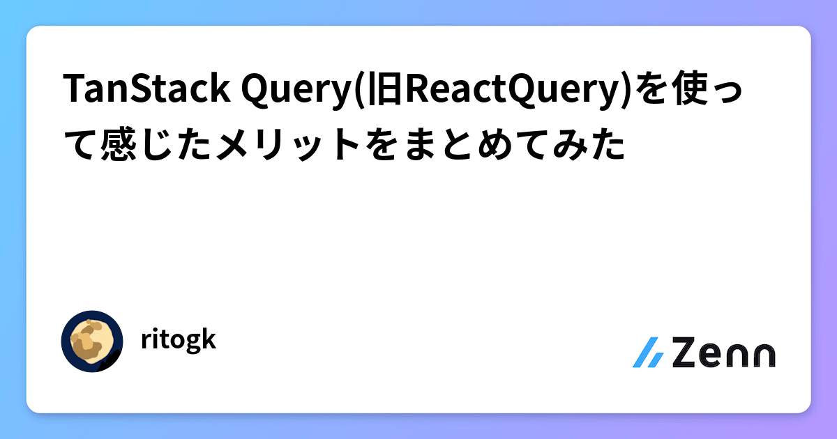 TanStack Query(旧ReactQuery)を使って感じたメリットをまとめてみた