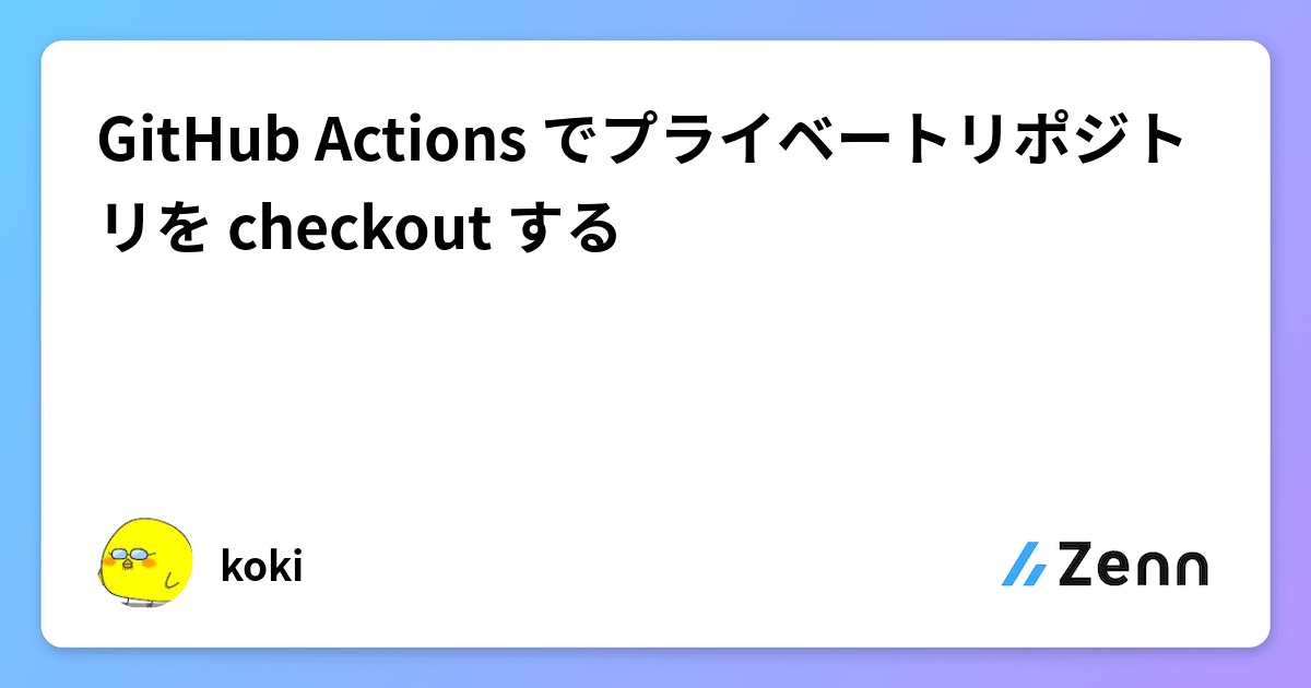 GitHub Actions でプライベートリポジトリを checkout する