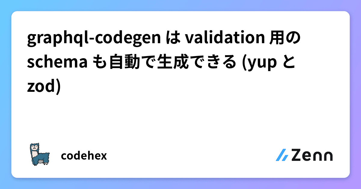 graphql-codegen は validation 用の schema も自動で生成できる (yup と zod)