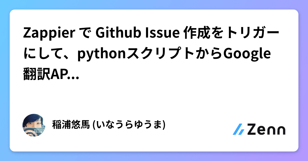 Zappier で Github Issue 作成をトリガーにして、pythonスクリプトからGoogle翻訳APIを叩き、翻訳済みの新しい