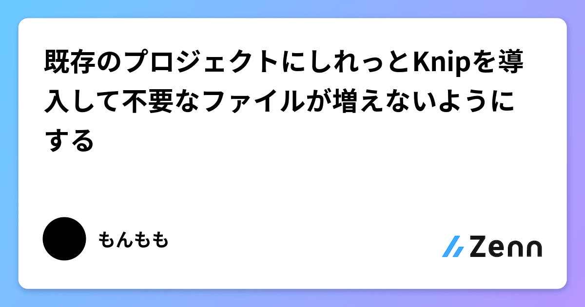 既存のプロジェクトにしれっとKnipを導入して不要なファイルが増えないようにする
