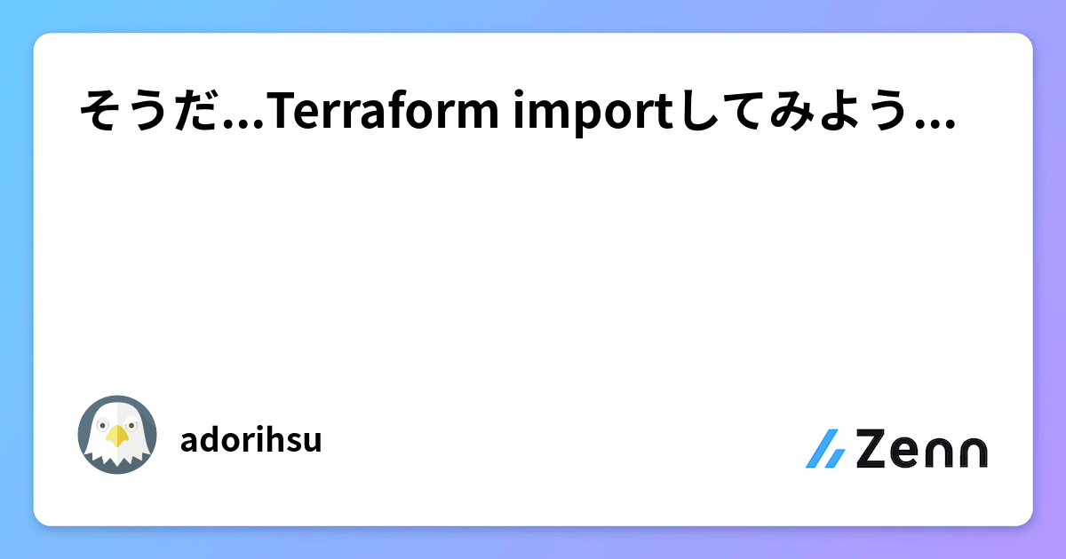 そうだ...Terraform importしてみよう...
