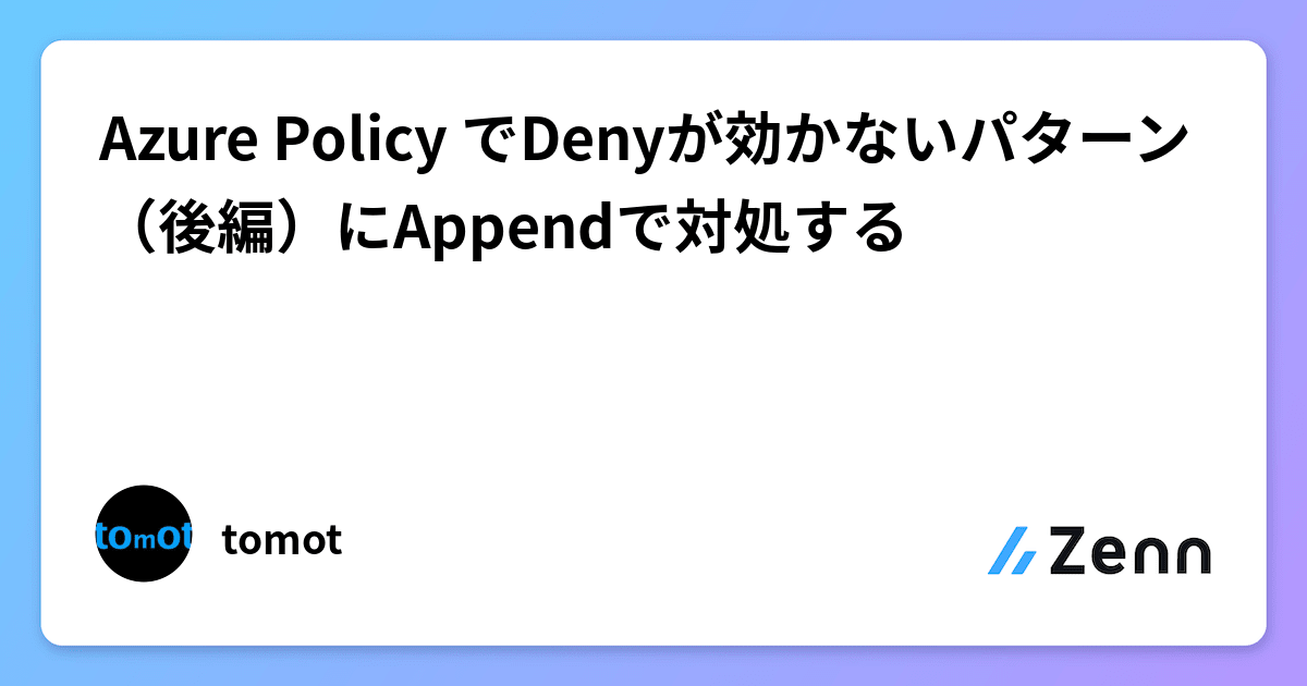 Azure Policy でDenyが効かないパターン（後編）にAppendで対処する