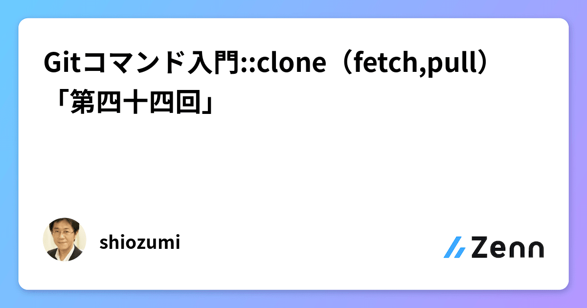 Gitコマンド入門::clone（fetch,pull）「第四十四回」