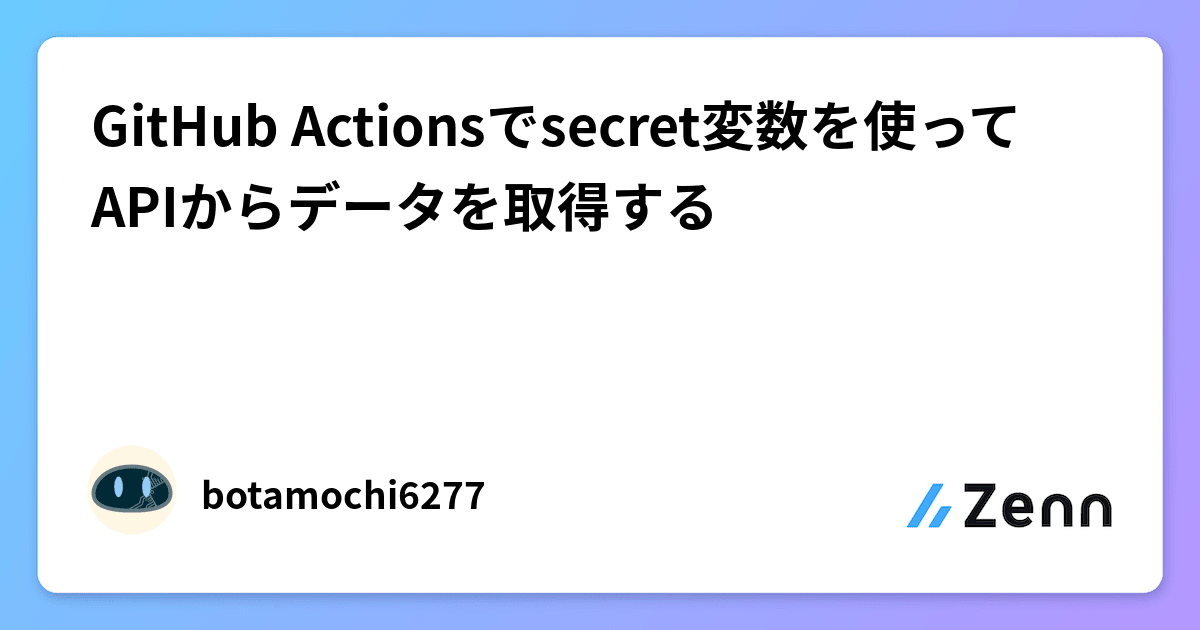 GitHub Actionsでsecret変数を使ってAPIからデータを取得する