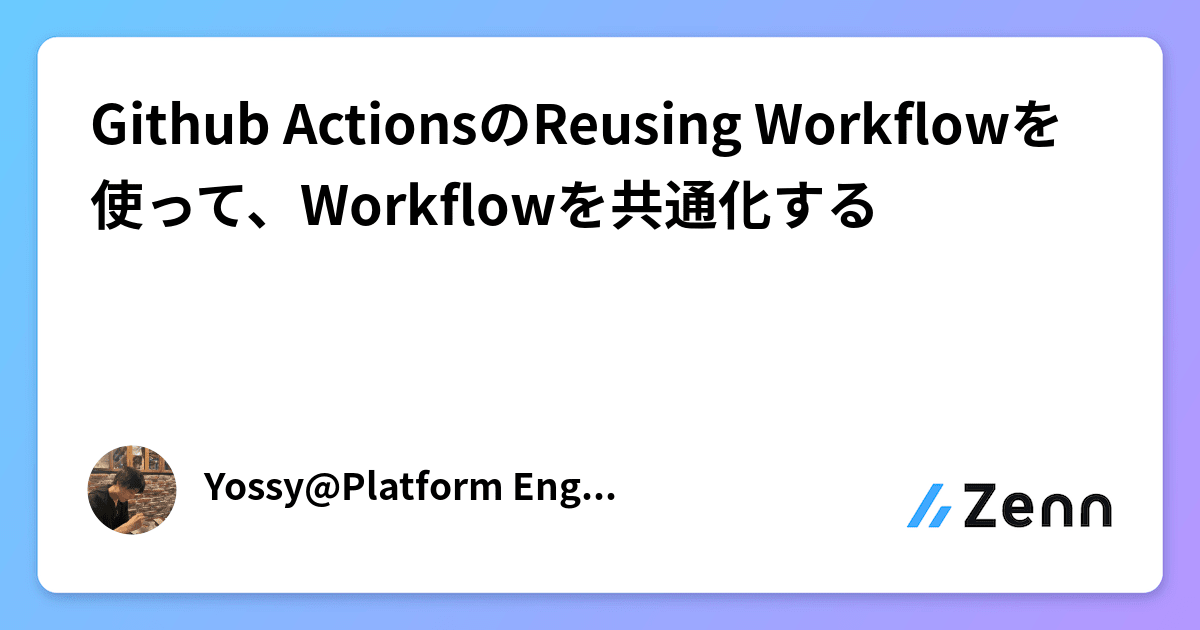 Github Actionsのreusing Workflowを使って、workflowを共通化する