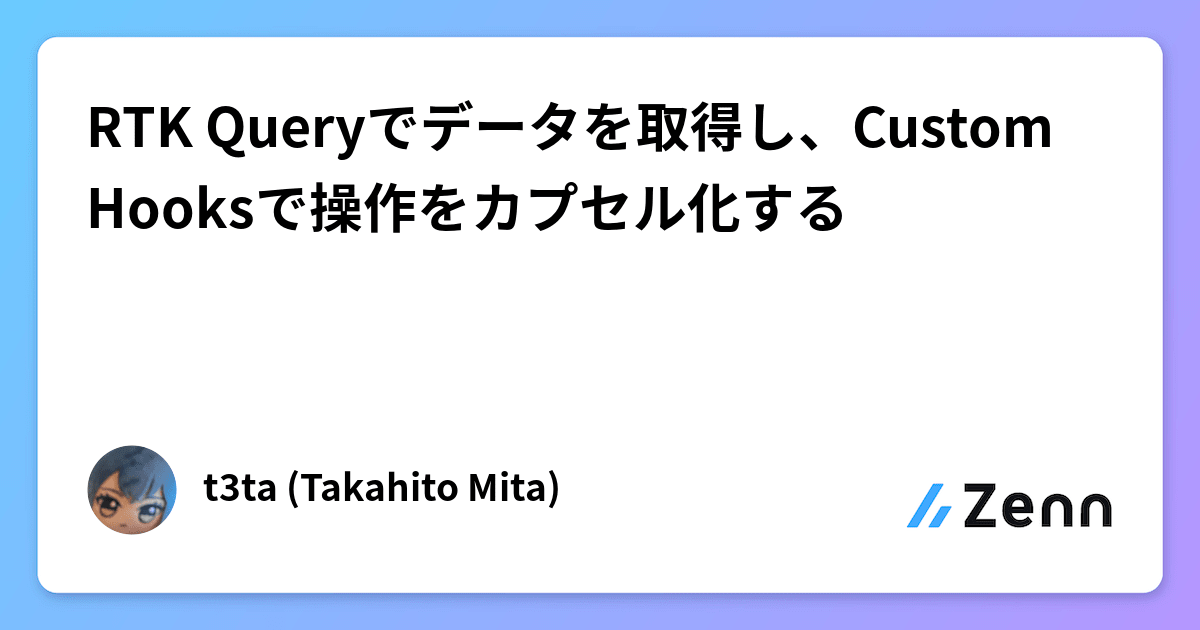 RTK Queryでデータを取得し、Custom Hooksで操作をカプセル化する
