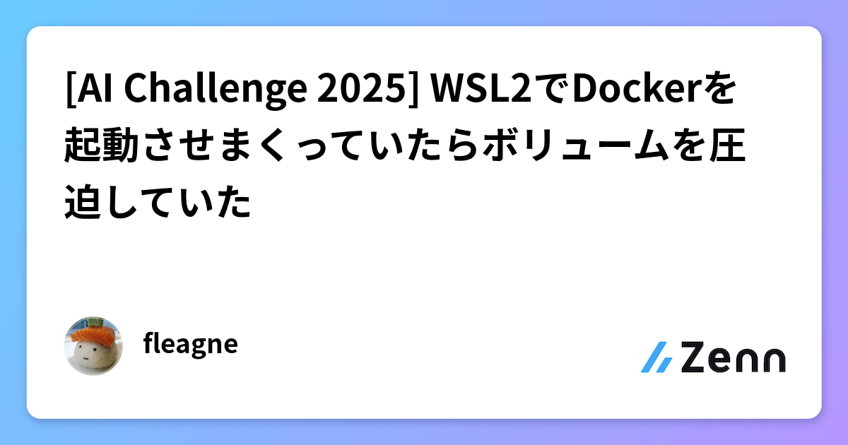 [AI Challenge 2025] WSL2でDockerを起動させまくっていたらボリュームを圧迫していた