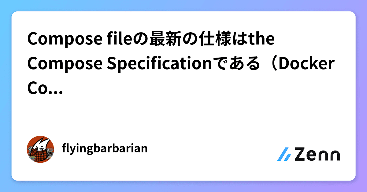 Compose fileの最新の仕様はthe Compose Specificationである（Docker Compose）