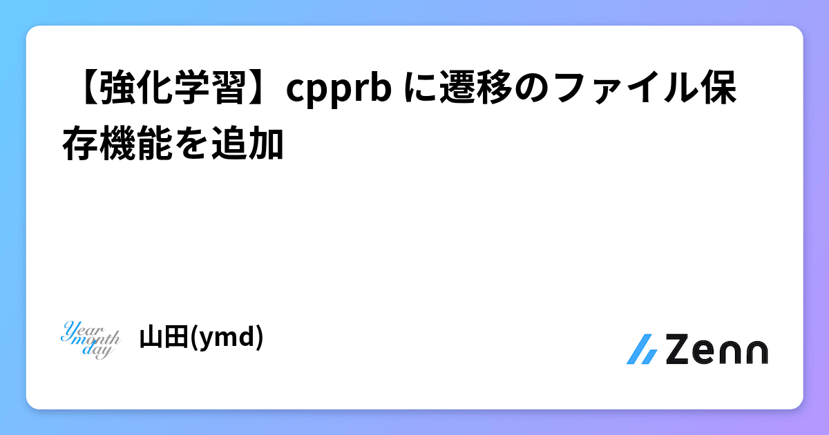 【強化学習】cpprb に遷移のファイル保存機能を追加