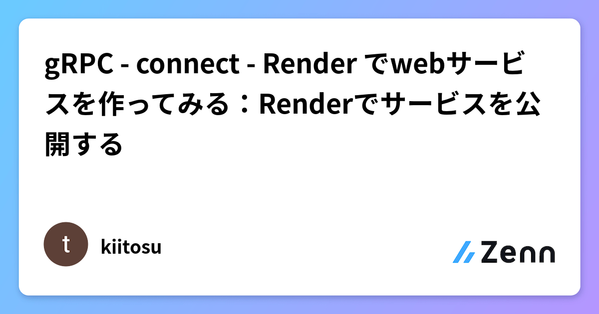 gRPC - connect - Render でwebサービスを作ってみる：Renderでサービスを公開する