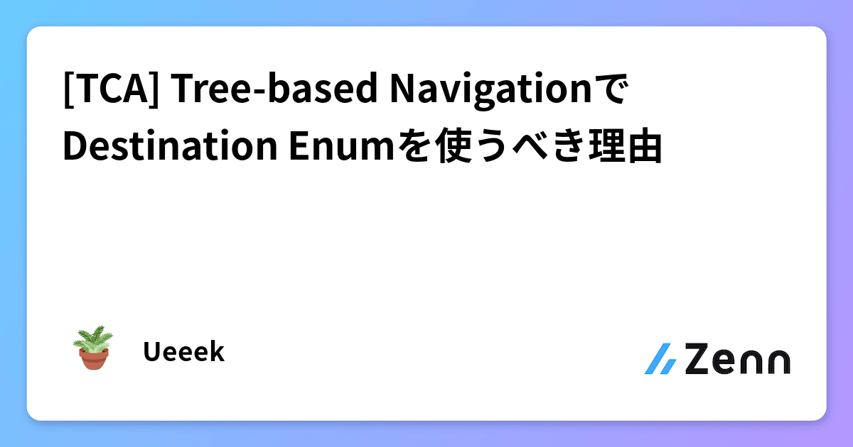 [TCA] Tree-based Navigationで Destination Enumを使うべき理由