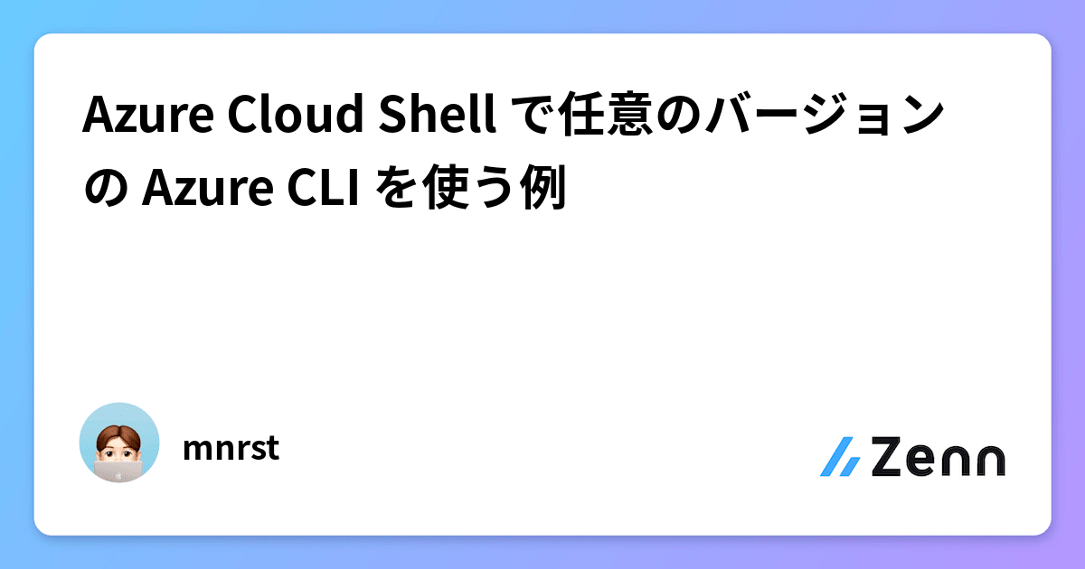 Azure Cloud Shell で任意のバージョンの Azure CLI を使う例
