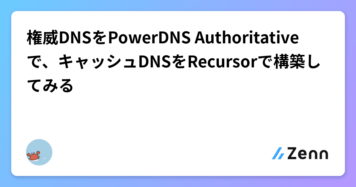 権威DNSをPowerDNS Authoritativeで、キャッシュDNSをRecursorで構築してみる