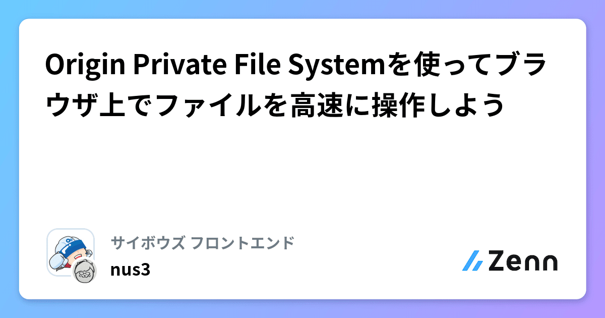 Origin Private File Systemを使ってブラウザ上でファイルを高速に操作しよう Origin Private File Systemを使ってブラウザ上でファイルを高速に操作しよう