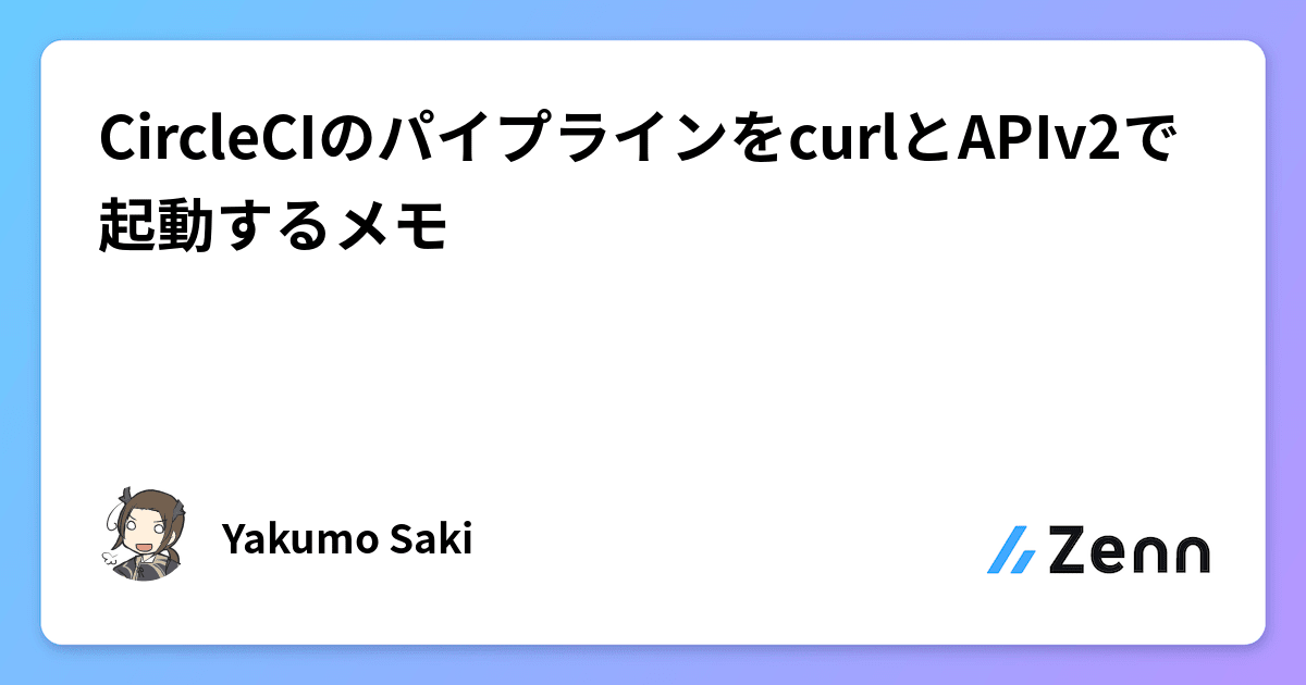CircleCIのパイプラインをcurlとAPIv2で起動するメモ