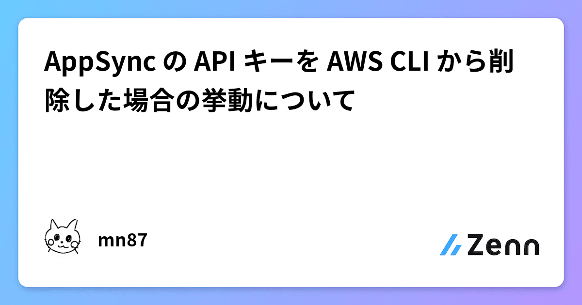 AppSync の API キーを AWS CLI から削除した場合の挙動について