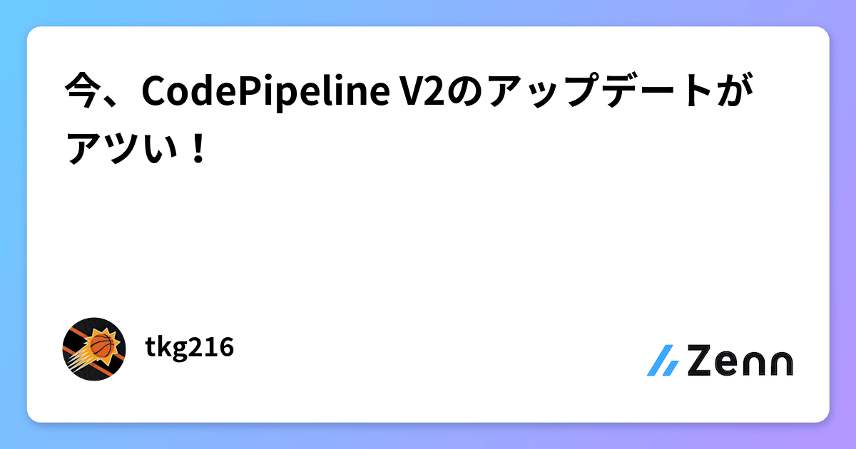 今、CodePipeline V2のアップデートがアツい！