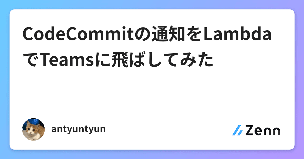 CodeCommitの通知をLambdaでTeamsに飛ばしてみた