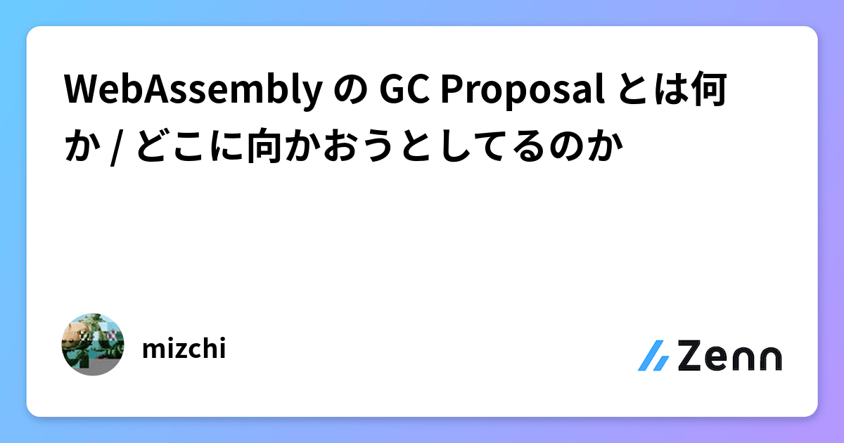 WebAssembly の GC Proposal とは何か / どこに向かおうとしてるのか